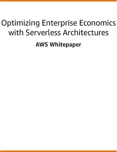 Optimizing Enterprise Economics with Serverless Architectures Optimizing Enterprise Economics with Serverless Architectures